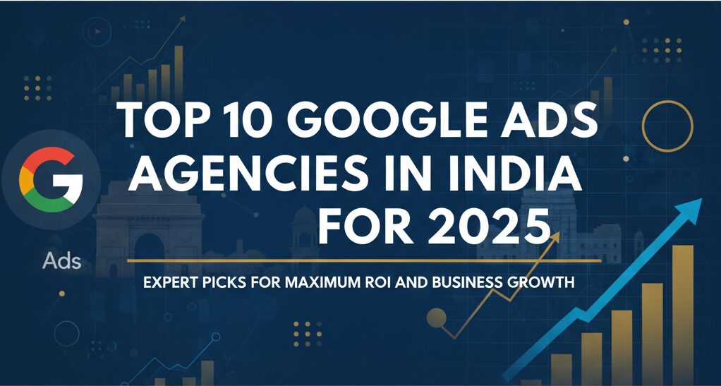 Best Google Ads Agency in India 2025: Top 10 for ROI & Growth